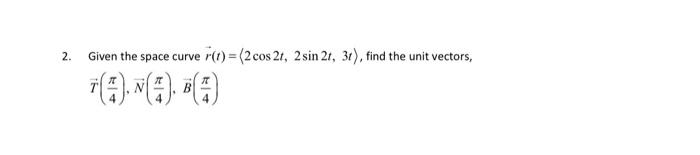Solved 2. Given the space curve r(t)=(2 cos 2t, 2 sin 2r, | Chegg.com