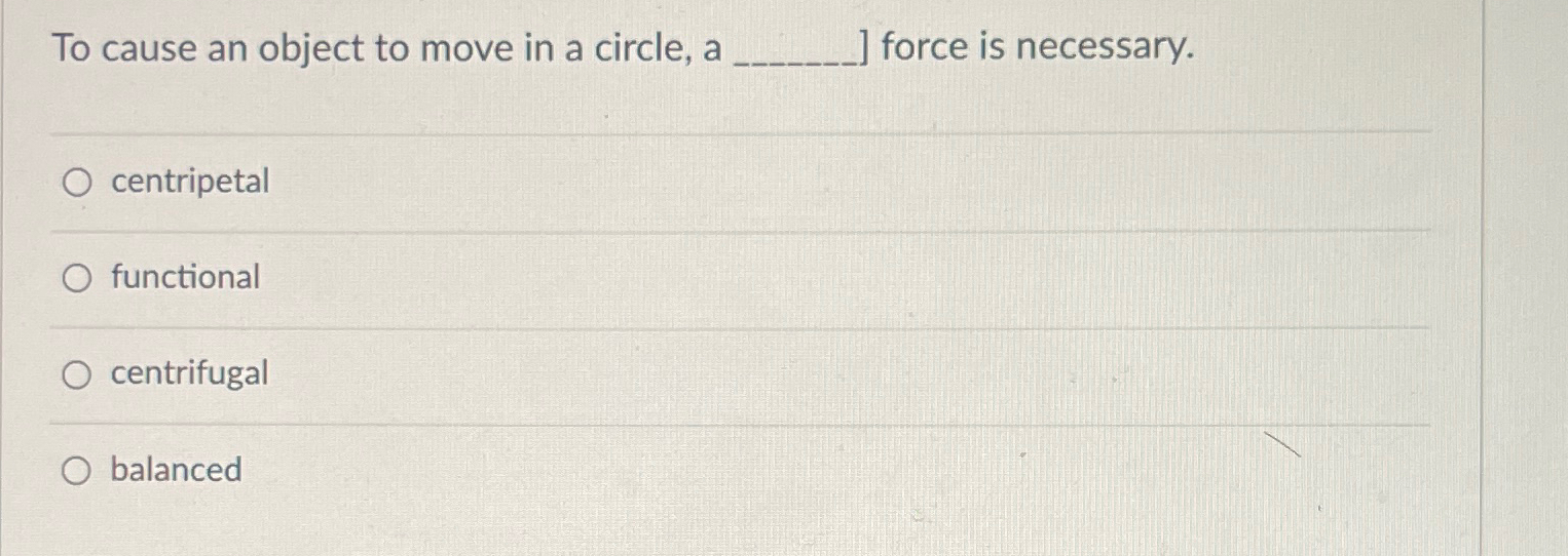 Solved To cause an object to move in a circle, a ﻿force is | Chegg.com