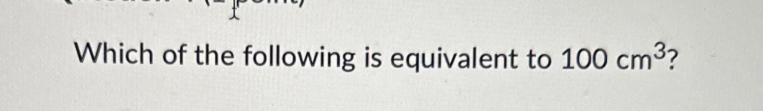 Solved Which of the following is equivalent to 100cm3 ? | Chegg.com