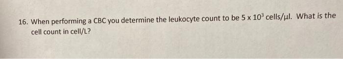 Solved 16. When performing a CBC you determine the leukocyte | Chegg.com