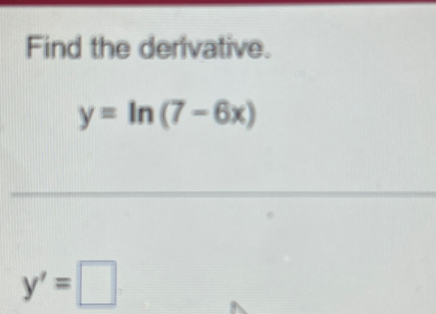 Solved Find the derivative.y=ln(7-6x)y'= | Chegg.com