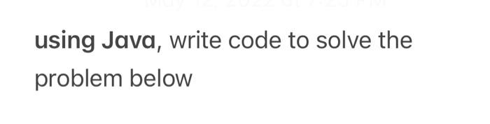 Solved using Java, write code to solve the problem below | Chegg.com