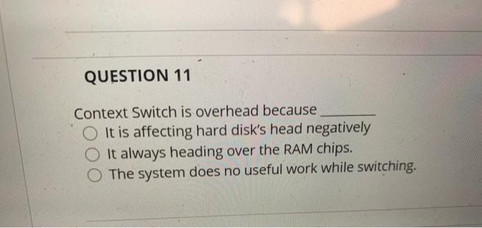 Solved QUESTION 11 Context Switch is overhead because O It | Chegg.com