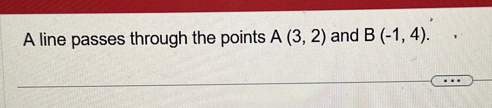 Solved A line passes through the points A(3,2) ﻿and B(-1,4). | Chegg.com