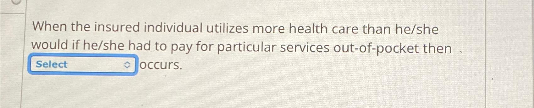 Solved When the insured individual utilizes more health care | Chegg.com