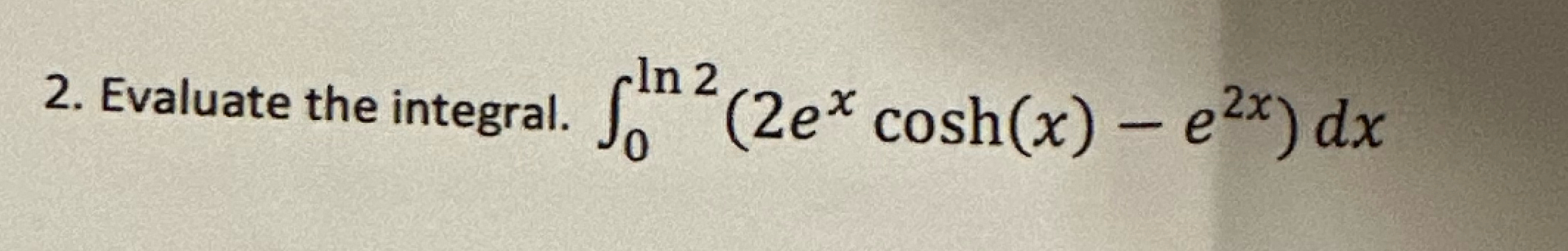 Solved Evaluate the integral. ∫0ln2(2excosh(x)-e2x)dx | Chegg.com