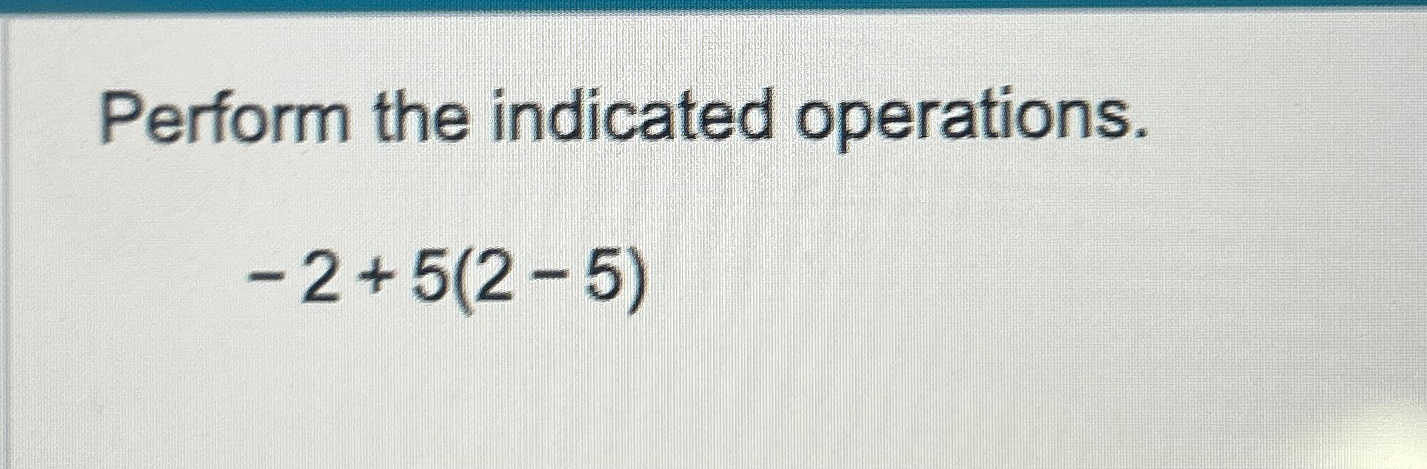 Solved Perform the indicated operations.-2+5(2-5) | Chegg.com