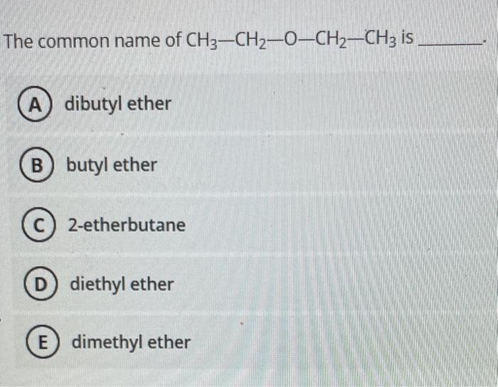 Solved The common name of CH3−CH2−O−CH2−CH3 is dibutyl ether | Chegg.com