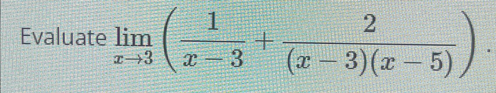 Solved Evaluate limx→3(1x-3+2(x-3)(x-5)) | Chegg.com