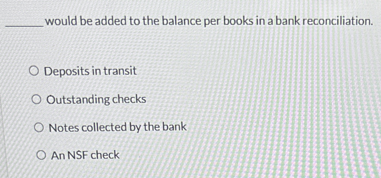 Solved would be added to the balance per books in a bank | Chegg.com