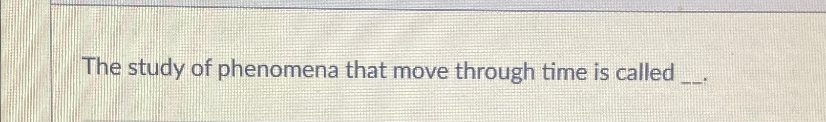 Solved The study of phenomena that move through time is | Chegg.com