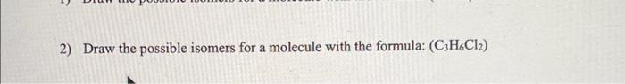 Solved 2) Draw the possible isomers for a molecule with the | Chegg.com