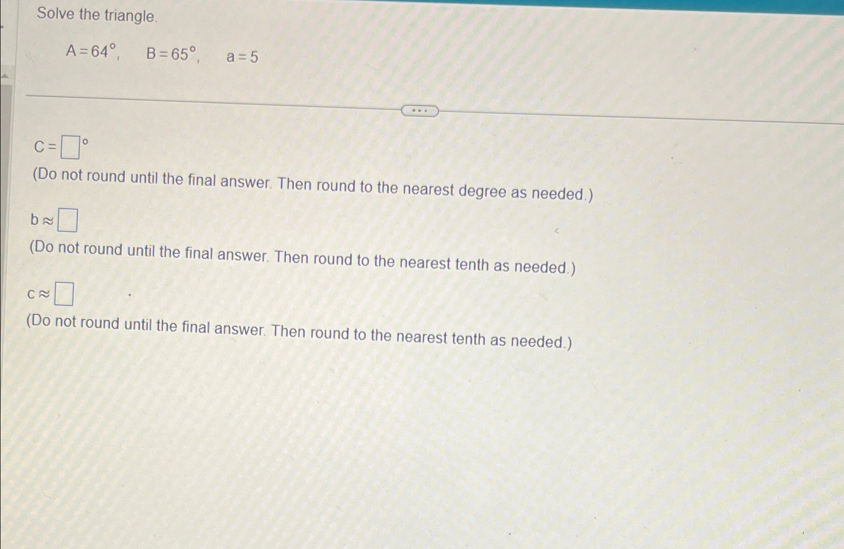 Solved Solve the triangle.A=64°,B=65°,a=5C=°(Do not round | Chegg.com