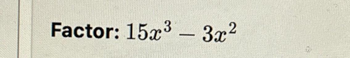 Solved Factor: 15x3-3x2 | Chegg.com