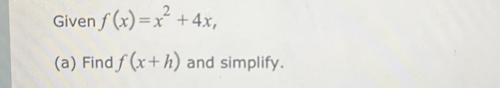 Solved Given f(x)=x2+4x ﻿Find f(x+h) ﻿and simplify. | Chegg.com