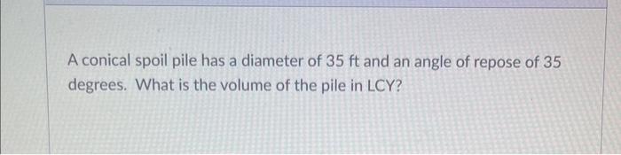 Solved A conical spoil pile has a diameter of 35ft and an | Chegg.com