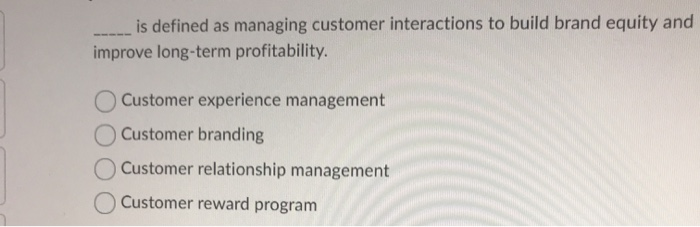 Solved is defined as managing customer interactions to build | Chegg.com