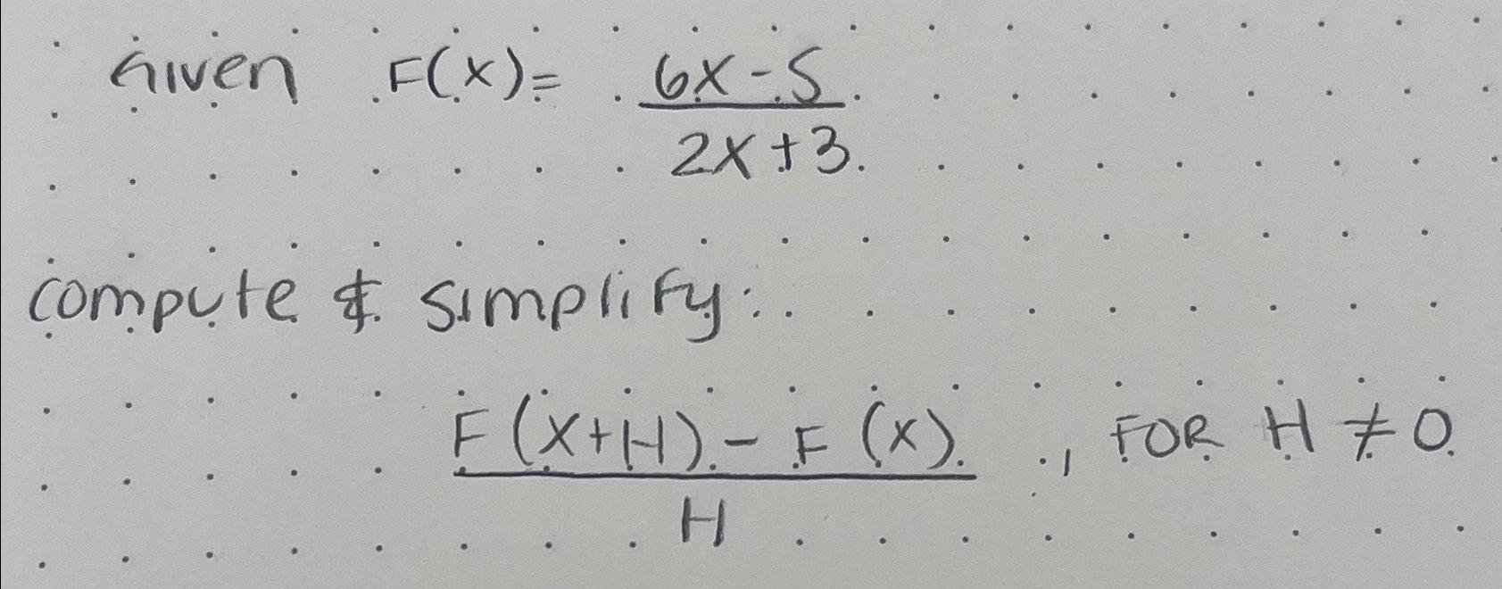 Solved Given F(x)=6x-52x+3compute & simplifyF(x+H)-F(x)H, | Chegg.com