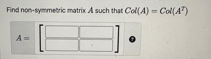 ind non-symmetric matrix A such that Col(A)=Col(AT) | Chegg.com