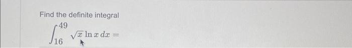 Solved Find the definite integral 49 16⁹ 16 √x ln x dx = | Chegg.com