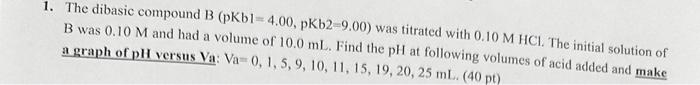 Solved 1. The dibasic compound B(pKbl=4.00,pKb2=9.00) was | Chegg.com