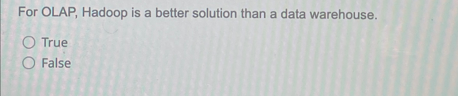 Solved For OLAP, Hadoop is a better solution than a data | Chegg.com