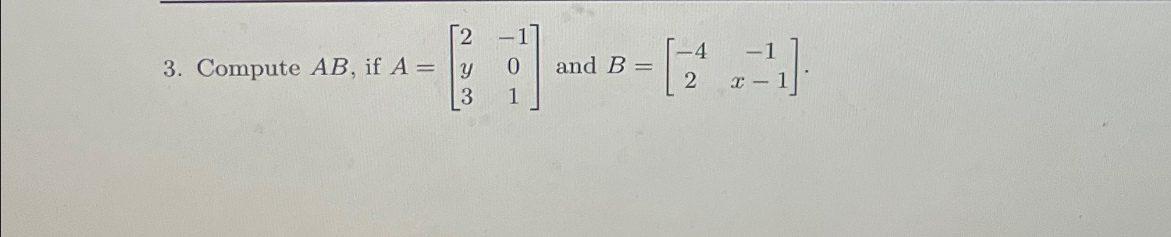 Solved Compute AB, ﻿if A=[2-1y031] ﻿and B=[-4-12x-1]. | Chegg.com