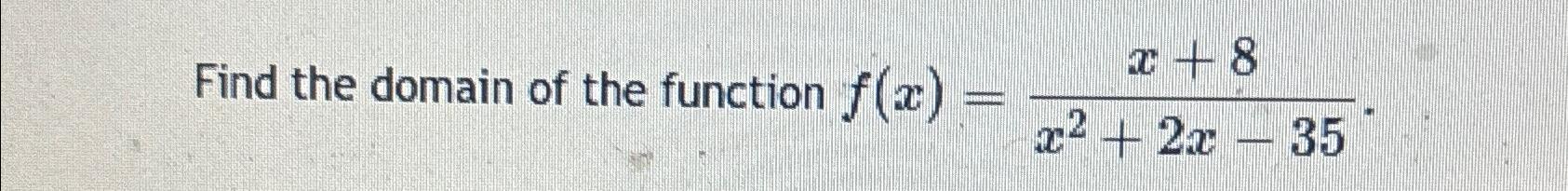 Solved Find the domain of the function f(x)=x+8x2+2x-35 | Chegg.com