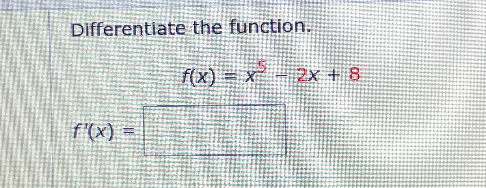 Solved Differentiate the function.f(x)=x5-2x+8f'(x)= | Chegg.com
