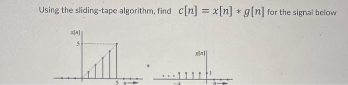 Solved Using the sliding-tape algorithm, find c[n]=x[n]∗g[n] | Chegg.com