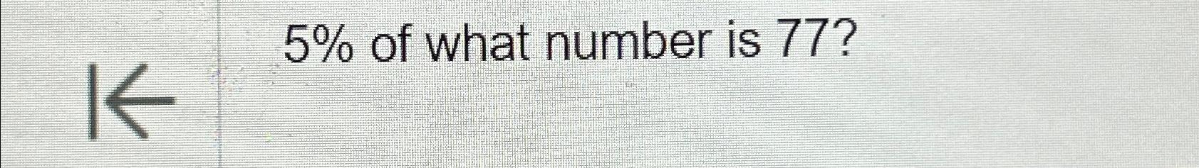 5% ﻿of what number is 77? | Chegg.com