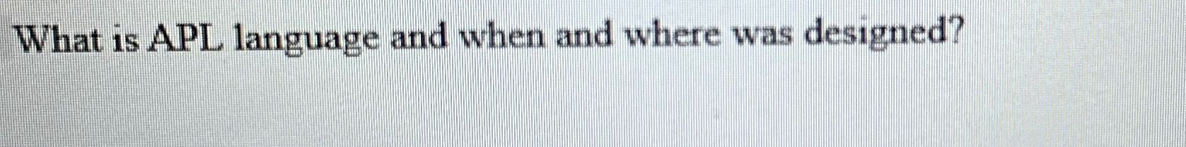 Solved What is APL language and when and where was designed? | Chegg.com