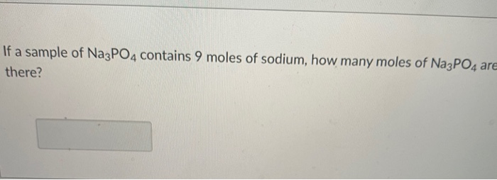 Solved If a sample of Na3PO4 contains 9 moles of sodium, how | Chegg.com