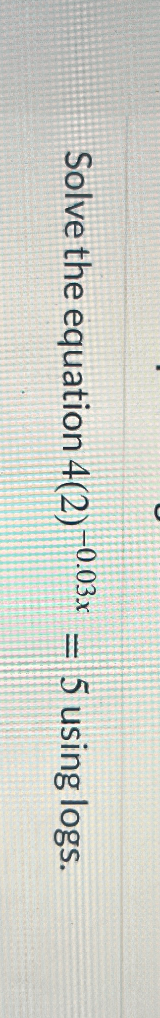 Solved Solve the equation 4(2)-0.03x=5 ﻿using logs. | Chegg.com