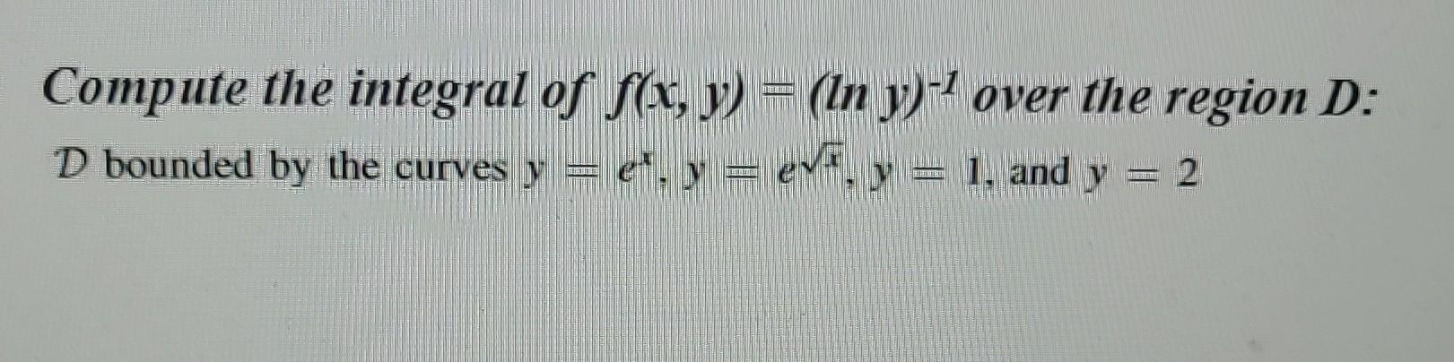 Solved Compute the integral of f(x,y)=(lny)−1 over the | Chegg.com