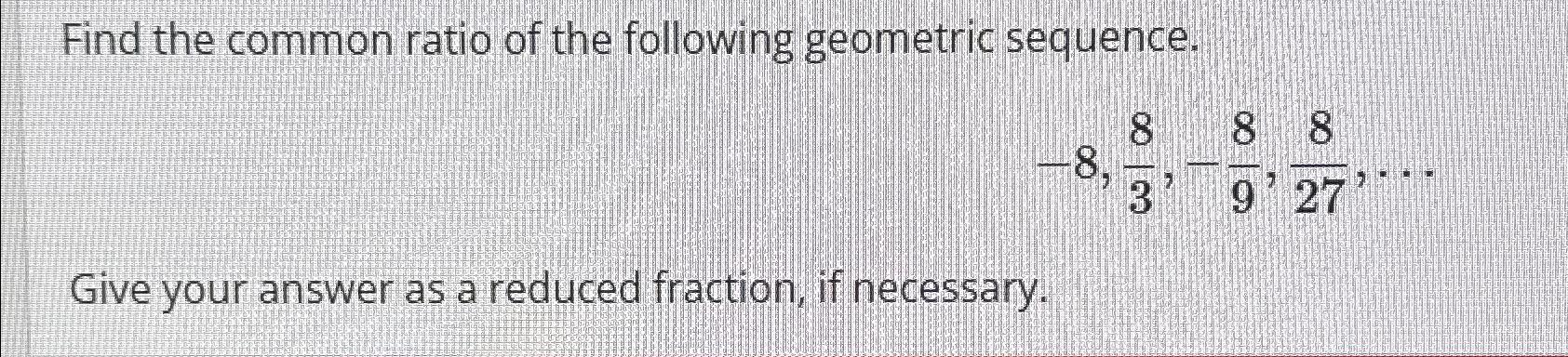 Solved Find the common ratio of the following geometric | Chegg.com