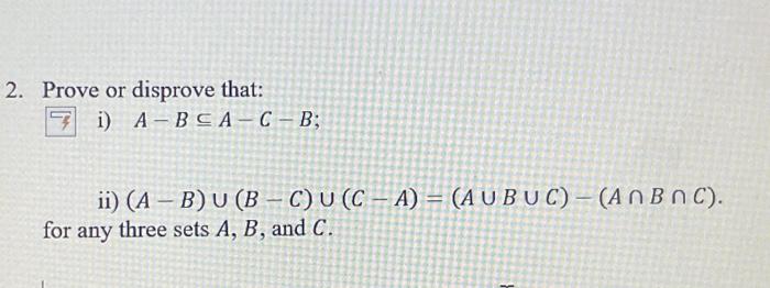 Solved 2. Prove or disprove that: i) A−B⊆A−C−B; ii) | Chegg.com