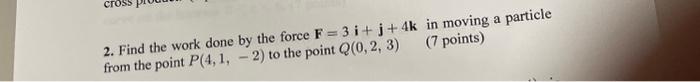Solved 2. Find the work done by the force F=3i+j+4k in | Chegg.com