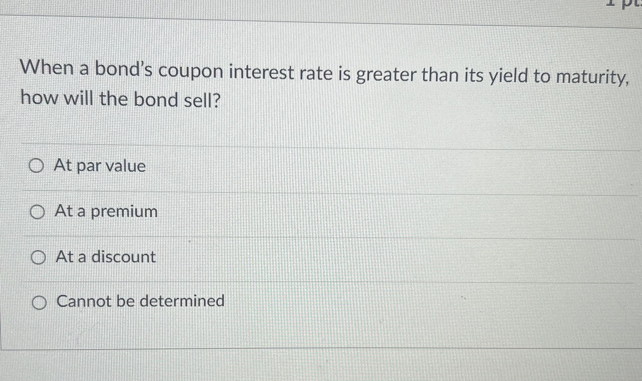 Solved When a bond's coupon interest rate is greater than | Chegg.com