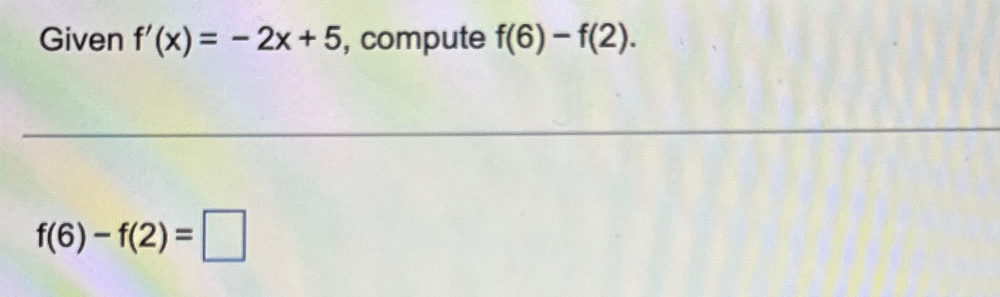 Solved Given f'(x)=-2x+5, ﻿compute f(6)-f(2)f(6)-f(2)= | Chegg.com
