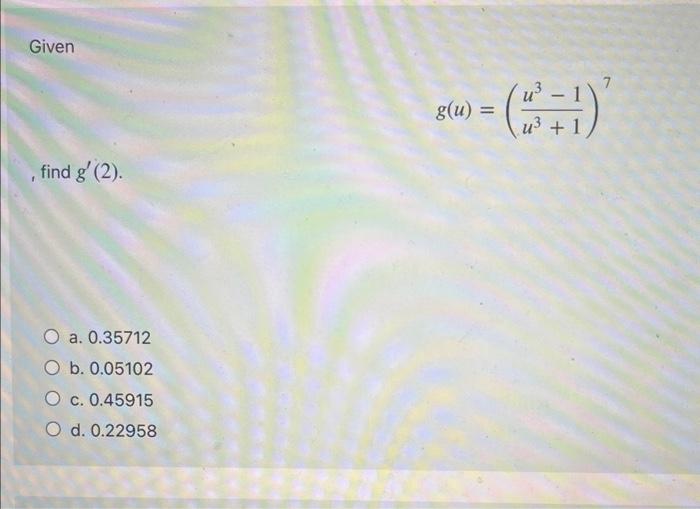 Solved Given g(u)=(u3+1u3−1)7 , find g′(2) a. 0.35712 b. | Chegg.com