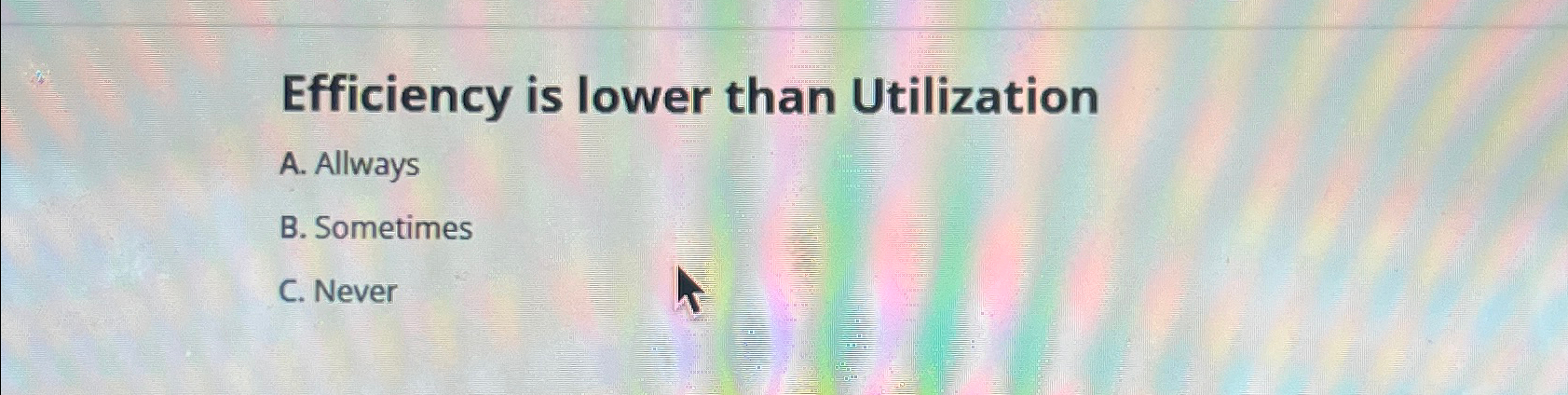 Solved Efficiency is lower than UtilizationA. ﻿AllwaysB. | Chegg.com