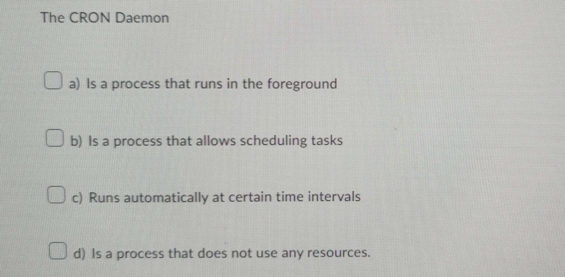 Solved The CRON Daemon a) is a process that runs in the | Chegg.com