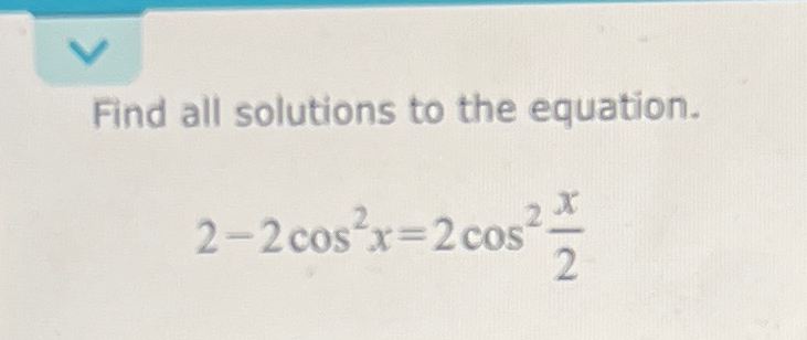 Solved Find all solutions to the equation.2-2cos2x=2cos2(x2) | Chegg.com