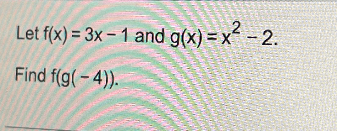 Solved Let f(x)=3x-1 ﻿and g(x)=x2-2Find f(g(-4)). | Chegg.com