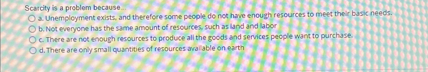 Solved Scarcity is a problem because.a. ﻿Unemployment | Chegg.com