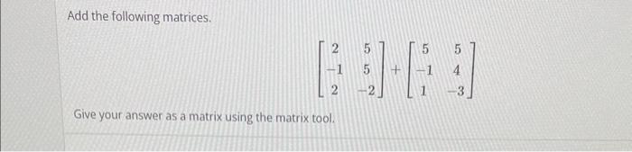 Solved Add the following matrices. ⎣⎡2−1255−2⎦⎤+⎣⎡5−1154−3⎦⎤ | Chegg.com