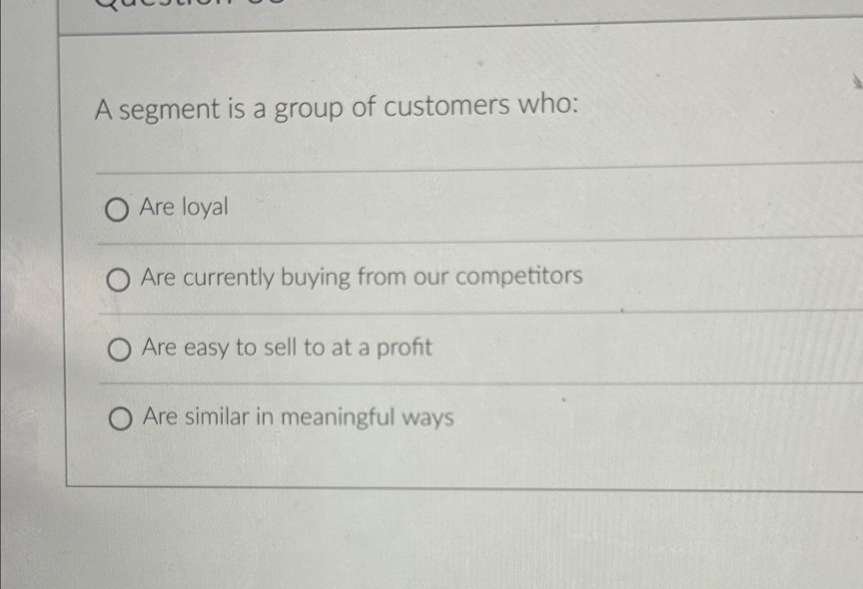 Solved A segment is a group of customers who:q,Are loyalAre | Chegg.com