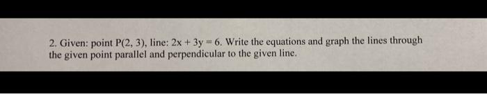 Solved 2. Given: point P(2, 3), line: 2x + 3y = 6. Write the | Chegg.com