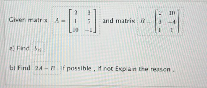 Solved Given matrix A=⎣⎡211035−1⎦⎤ and matrix B=⎣⎡23110−41⎦⎤ | Chegg.com